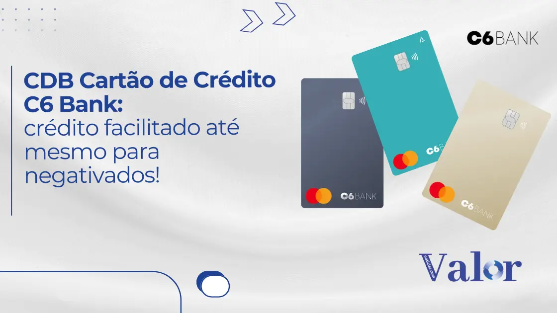 CDB Cartão de Crédito C6 Bank: crédito facilitado até mesmo para negativados! - Valor Notícias